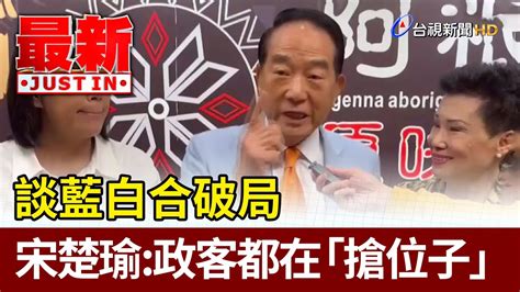 談藍白合破局 宋楚瑜：政客都在「搶位子」【最新快訊】 Youtube