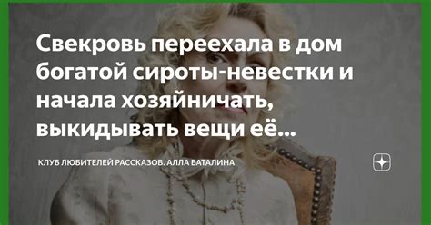 Свекровь переехала в дом богатой сироты невестки и начала хозяйничать выкидывать вещи её
