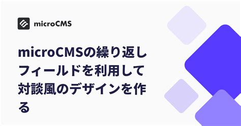 Microcmsの繰り返しフィールドを利用して対談風のデザインを作る Microcmsブログ