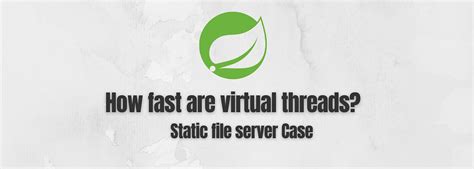 Spring Boot 32 — How Fast Are Virtual Thread For Static File Server Case Tech Tonic