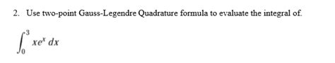 Solved 2 Use Two Point Gauss Legendre Quadrature Formula To Chegg