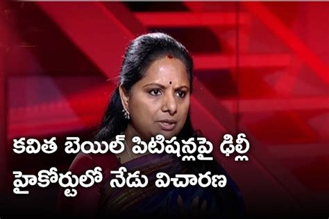 బీఆర్ఎస్ ఎమ్మెల్సీ కవిత బెయిల్ పిటిషన్లపై ఢిల్లీ హైకోర్టులో నేడు విచారణ