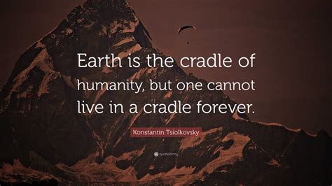 Konstantin Tsiolkovsky Quote Earth Is The Cradle Of Humanity But One