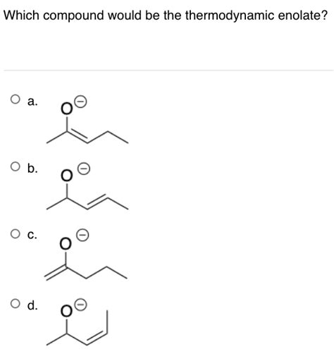 Solved Which Compound Would Be The Thermodynamic Enolate O