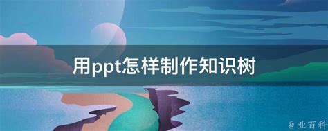 用ppt怎样制作知识树 业百科
