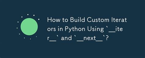 如何在 Python 中使用 `iter` 和 `next` 建立自訂迭代器? Python教學 Php中文網 如何在 Python 中使用 `iter` 和 `next` 建立自訂迭代器? Python教學 Php中文網