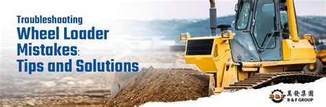 Troubleshooting Wheel Loader Mistakes Tips And Solutions B F Group