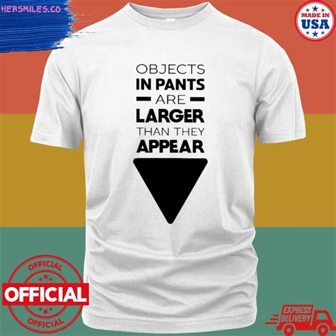 Objects In Pants Are Larger Than They Appear T Shirt Hersmiles