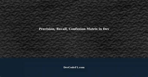 Calculating Precision Recall And Confusion Matrix In Software Development