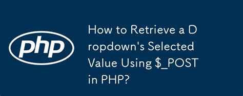 How To Retrieve A Dropdowns Selected Value Using Post In Php Php