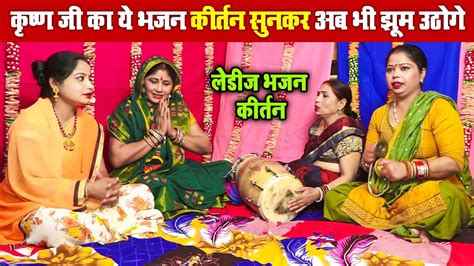 कृष्ण स्पेशल लेडीज भजन कीर्तन कृष्ण जी का ये भजन कीर्तन सुनकर अब भी
