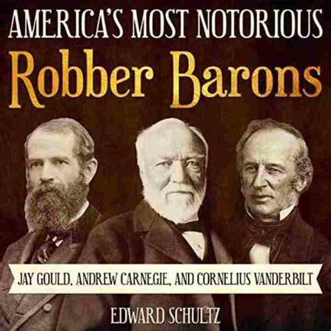 Americas Most Notorious Robber Barons Jay Gould Andrew Carnegie And