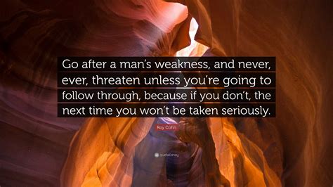 Roy Cohn Quote Go After A Mans Weakness And Never Ever Threaten