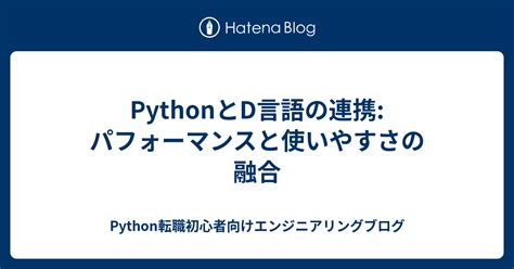 Pythonとd言語の連携 パフォーマンスと使いやすさの融合 Python転職初心者向けエンジニアリングブログ