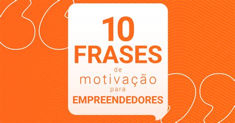 10 Frases De Motivação Poderosas Para Empreendedores