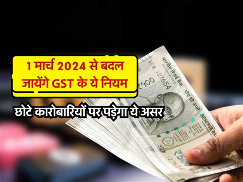 1 मार्च 2024 से बदल जायेंगे Gst के ये नियम छोटे कारोबारियों पर पड़ेगा