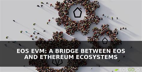 eos evm a bridge between eos and ethereum ecosystems eos go news