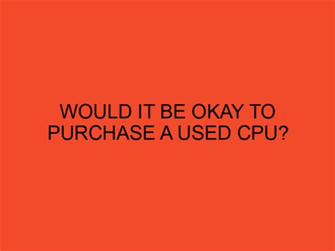 Would It Be Okay To Purchase A Used Cpu 2