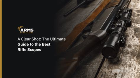 A Clear Shot The Ultimate Guide To The Best Rifle Scopes Arms Directory