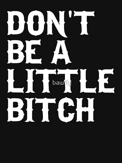 Dont Be A Little Bitch T Shirt For Sale By Bawdy Redbubble