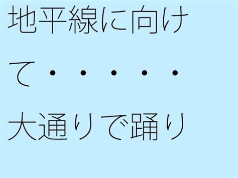「地平線に向けて・・・・・大通りで踊り」サマールンルン逆をふり向けば海、水平線。 無料エロ同人誌ビューア
