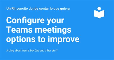 Configure Your Teams Meetings Options To Improve Your Collaboration