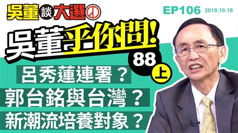 吳董乎你問（上）20191018吳董談大選 Ep106 Sec3 Youtube