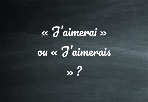 Comment bien écrire J aimerai ou J aimerais en français correct