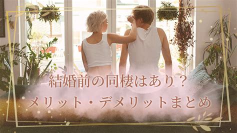 結婚前の同棲はメリットだけじゃない～デメリットも知った上で検討しよう！