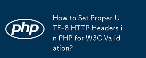 How To Set Proper Utf 8 Headers In Php For W3c Validation Php