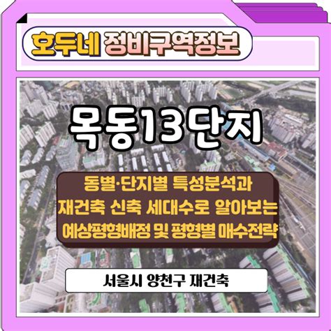 목동13단지 동별·단지별 특성분석과 재건축 신축 세대수로 알아보는예상평형배정 및 평형별 매수전략양천구 목동재건축