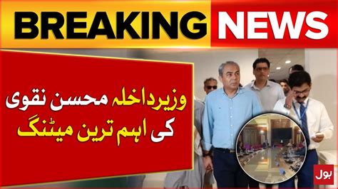 Interior Minister Mohsin Naqvi Meeting Pakistan Today News Breaking