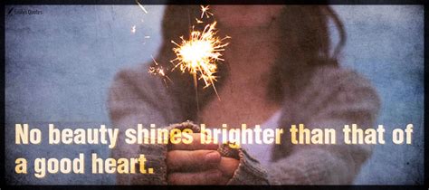 No Beauty Shines Brighter Than That Of A Good Heart Popular