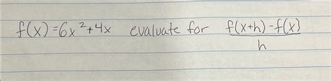 solved f x 6x2 4x ﻿evaluate for f x h f x h