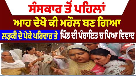 ਸੰਸਕਾਰ ਤੋਂ ਪਹਿਲਾਂ ਆਹ ਦੇਖੋ ਕੀ ਮਹੌਲ ਬਣ ਗਿਆ ਲੜਕੀ ਦੇ ਪੇਕੇ ਪਰਿਵਾਰ ਤੇ ਪਿੰਡ ਦੀ