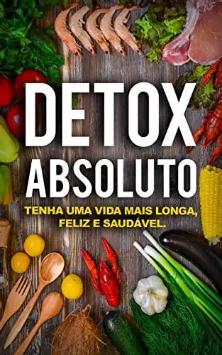 Detox Total Como Otimizar O Seu Corpo E Mente Com O Poder Do Detox