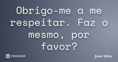 Obrigo Me A Me Respeitar Faz O Mesmo Jane Silva Pensador