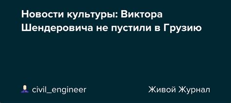 Новости культуры Виктора Шендеровича не пустили в Грузию Civil Engineer — Livejournal