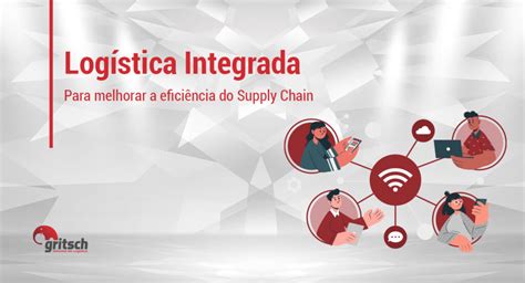 Logística Integrada Para Melhorar A Eficiência Do Supply Chain Gritsch