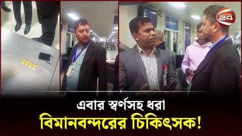 স্বর্ণের বারসহ ধরা খেয়ে যা বললেন বিমানবন্দরের চিকিৎসক Chattogram