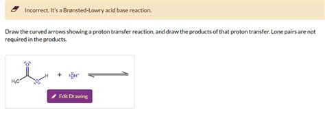 Texts: Correct. It's a Bronsted-Lowry acid-base reaction. Draw the ...