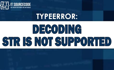 Typeerror Decoding Str Is Not Supported Solved