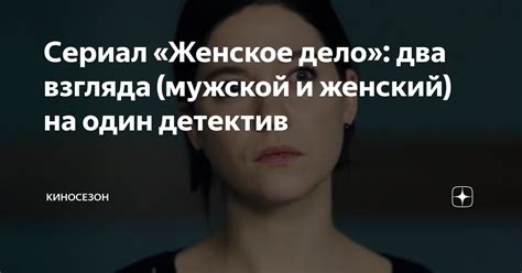 Сериал «Женское дело два взгляда мужской и женский на один детектив Киносезон Дзен
