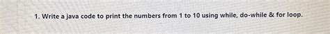 Solved Write A Java Code To Print The Numbers From 1 To 10 Chegg