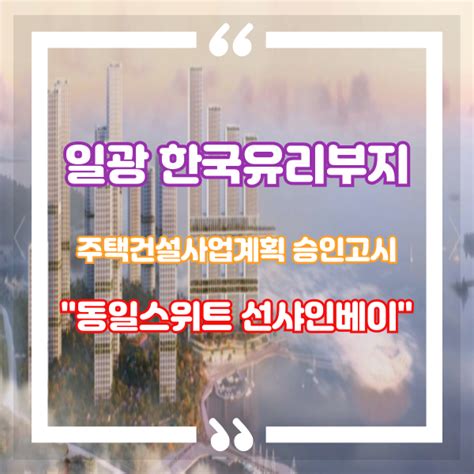 일광 한국유리 부지 주택건설사업계획 승인고시 동일스위트 선샤인리조트 네이버 블로그 일광 한국유리 부지 주택건설사업계획 승인고시 동일스위트 선샤인리조트 네이버 블로그
