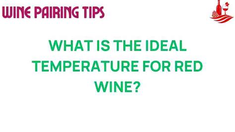Unlocking The Secrets What Is The Ideal Temperature For Red Wine