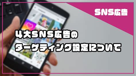 【sns広告】4大sns広告のターゲティング設定について│btobデジタルマーケティングトレンド