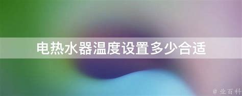 电热水器温度设置多少合适 业百科