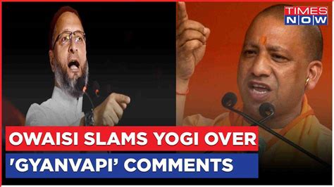 Gyanvapi Row Aimim Chief Asaduddin Owaisi Slams Cm Yogi For His