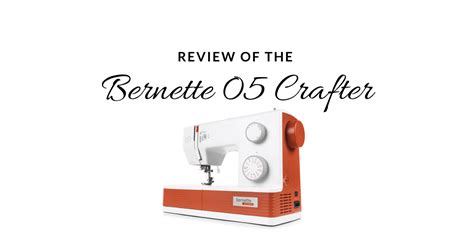 Bernette 05 Crafter Sewing Machine Review Overview Of Features And